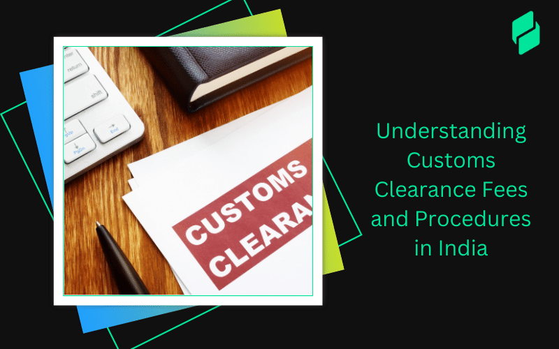 Understanding Customs Clearance Fees and Procedures in India